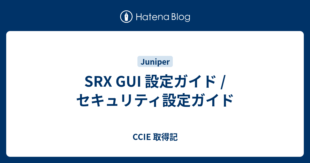 SRX GUI 設定ガイド / セキュリティ設定ガイド - CCIE 取得記