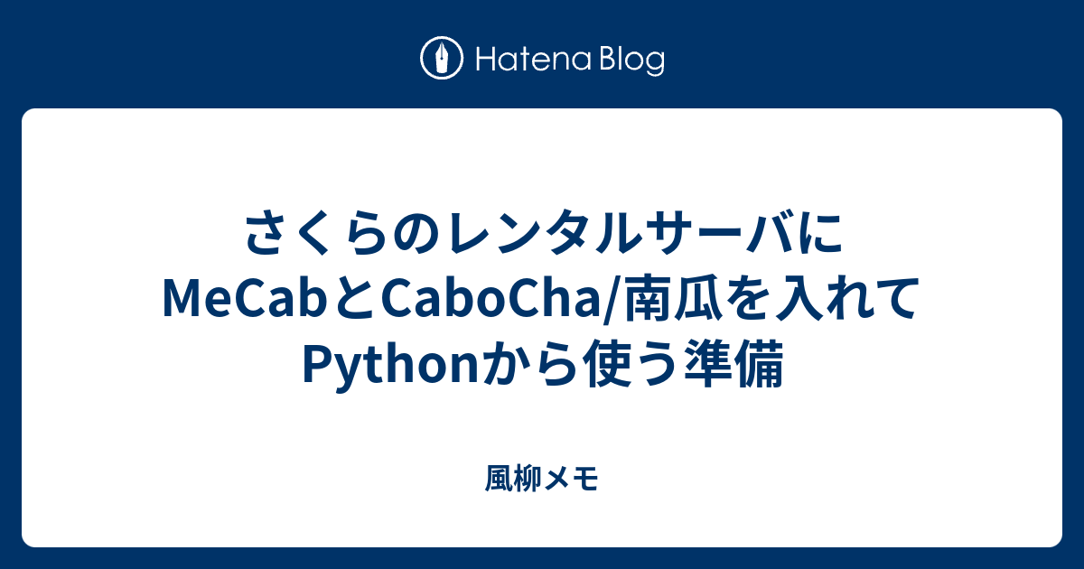 さくらのレンタルサーバにMeCabとCaboCha/南瓜を入れてPythonから使う準備 - 風柳メモ