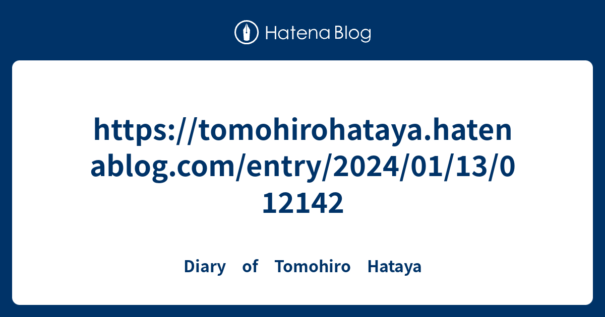https://tomohirohataya.hatenablog.com/entry/2024/01/13/012142 - Diary of Tomohiro Hataya