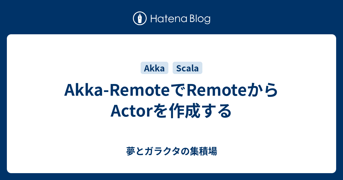 Akka-RemoteでRemoteからActorを作成する - 夢とガラクタの集積場