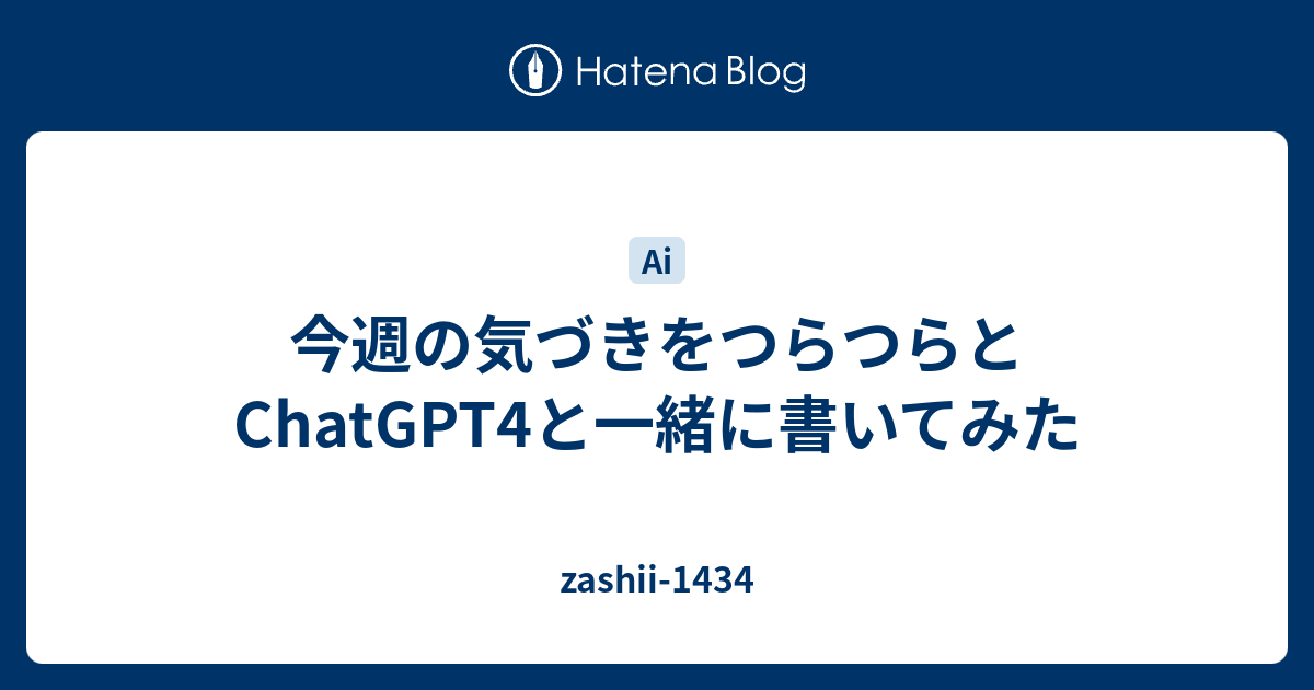 今週の気づきをつらつらとChatGPT4と一緒に書いてみた - zashii-1434