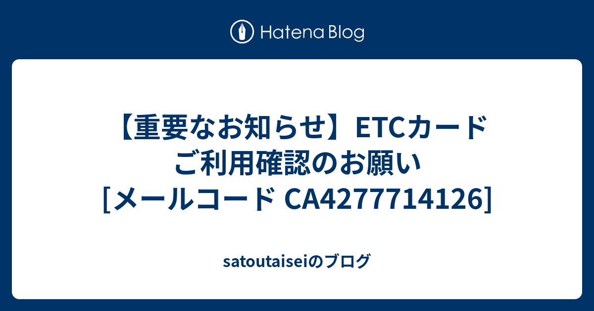 【重要なお知らせ】ETCカード ご利用確認のお願い [メールコード CA4277714126] - satoutaiseiのブログ