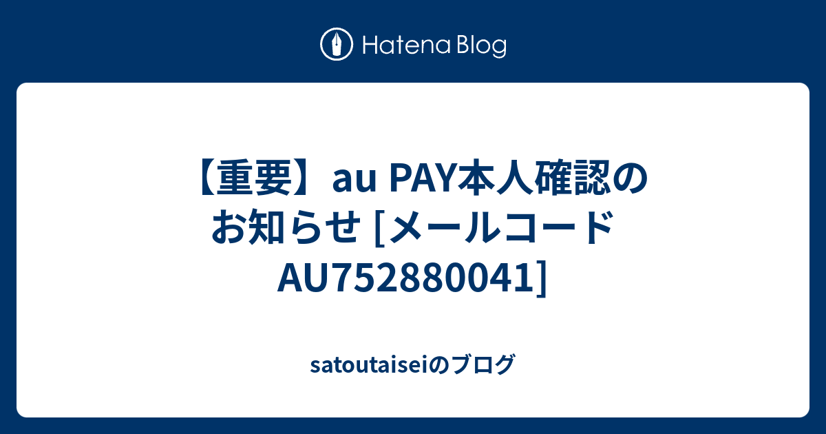 【重要】au PAY本人確認のお知らせ [メールコード AU752880041] - satoutaiseiのブログ