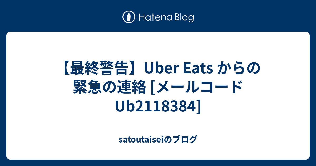 【最終警告】Uber Eats からの緊急の連絡 [メールコード Ub2118384] - satoutaiseiのブログ