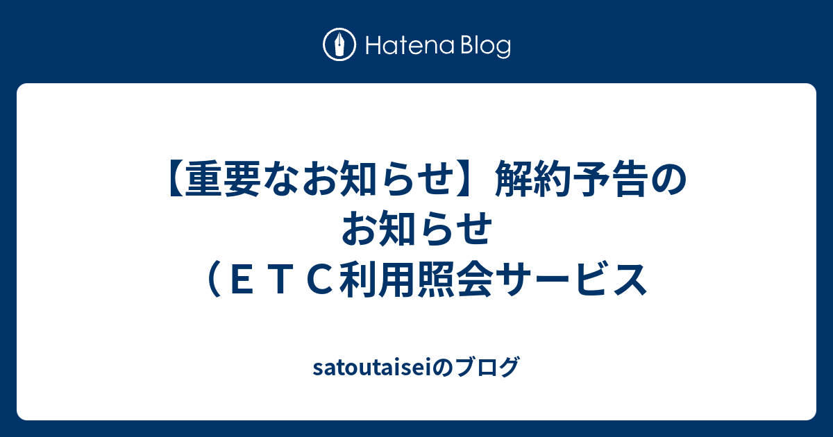 【重要なお知らせ】解約予告のお知らせ（ETC利用照会サービス - satoutaiseiのブログ