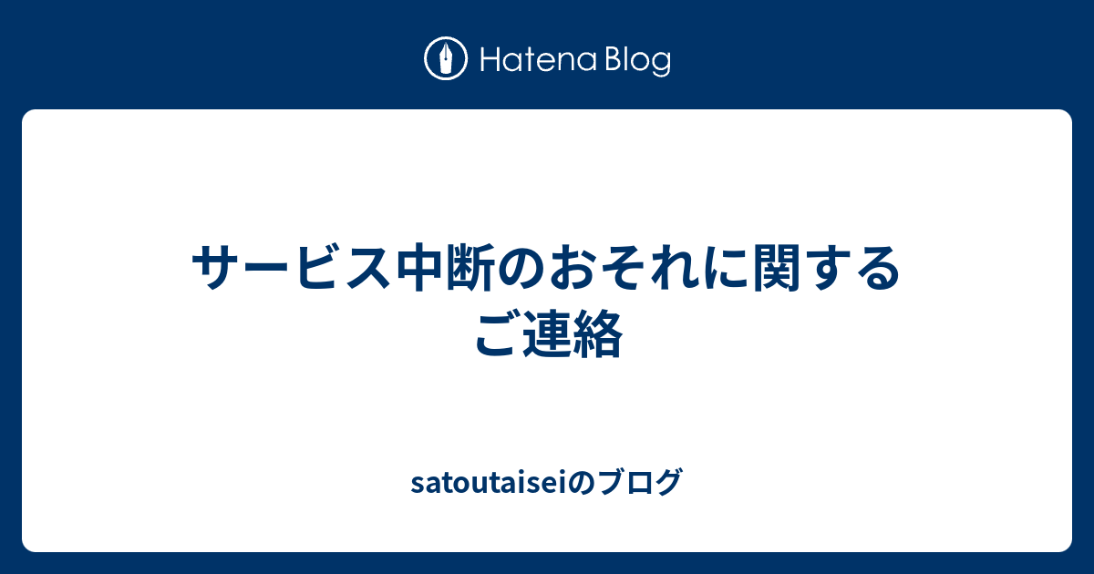 サービス中断のおそれに関するご連絡 - satoutaiseiのブログ
