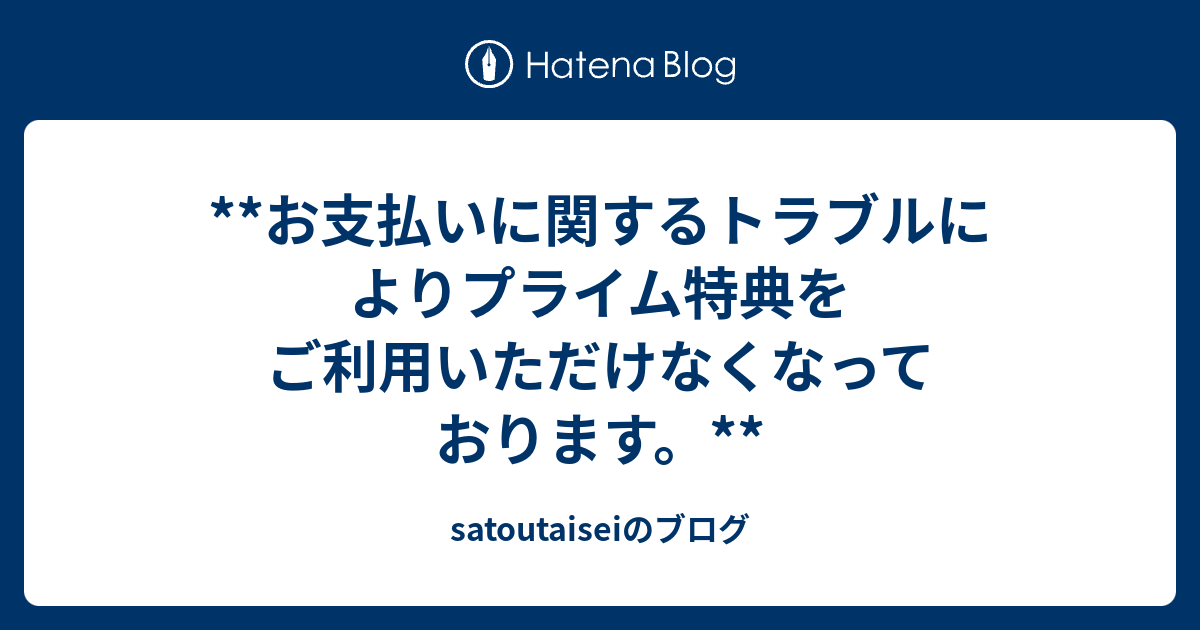 **お支払いに関するトラブルによりプライム特典をご利用いただけなくなっております。** - satoutaiseiのブログ