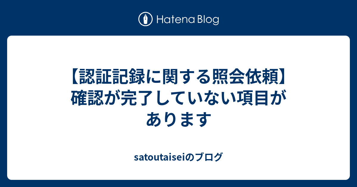 【認証記録に関する照会依頼】確認が完了していない項目があります - satoutaiseiのブログ