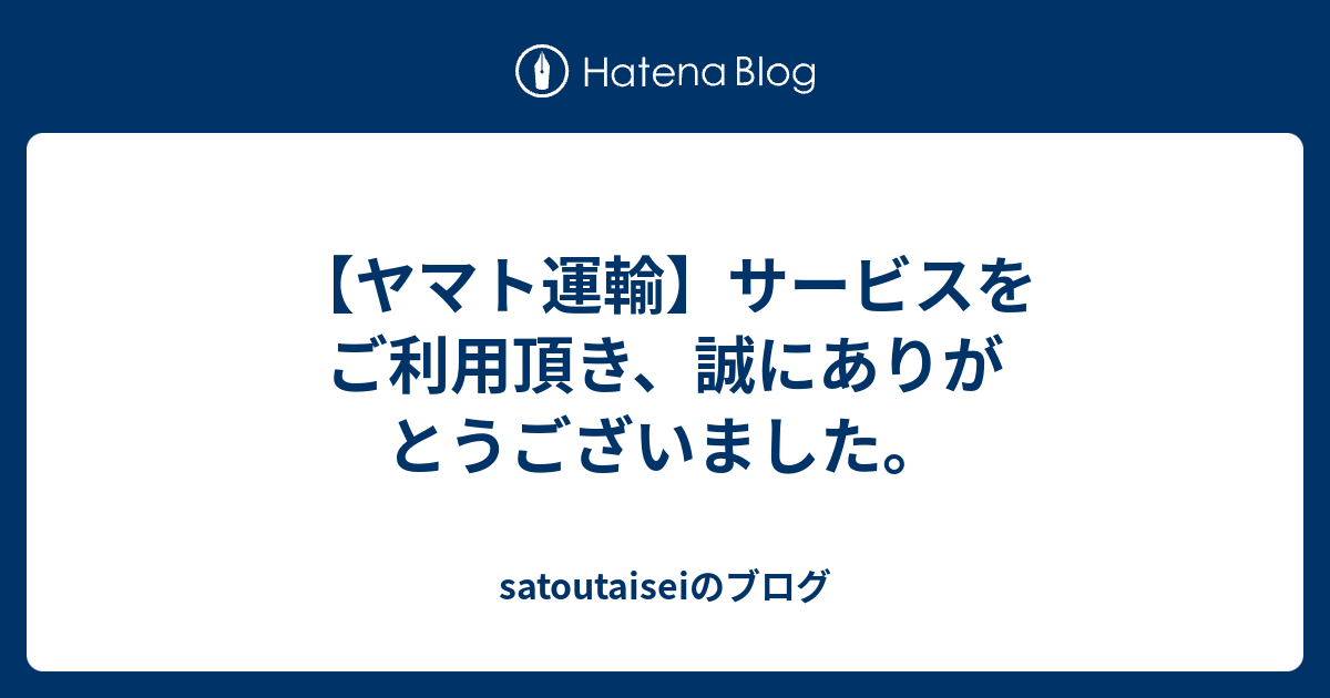 【ヤマト運輸】サービスをご利用頂き、誠にありがとうございました。 - satoutaiseiのブログ