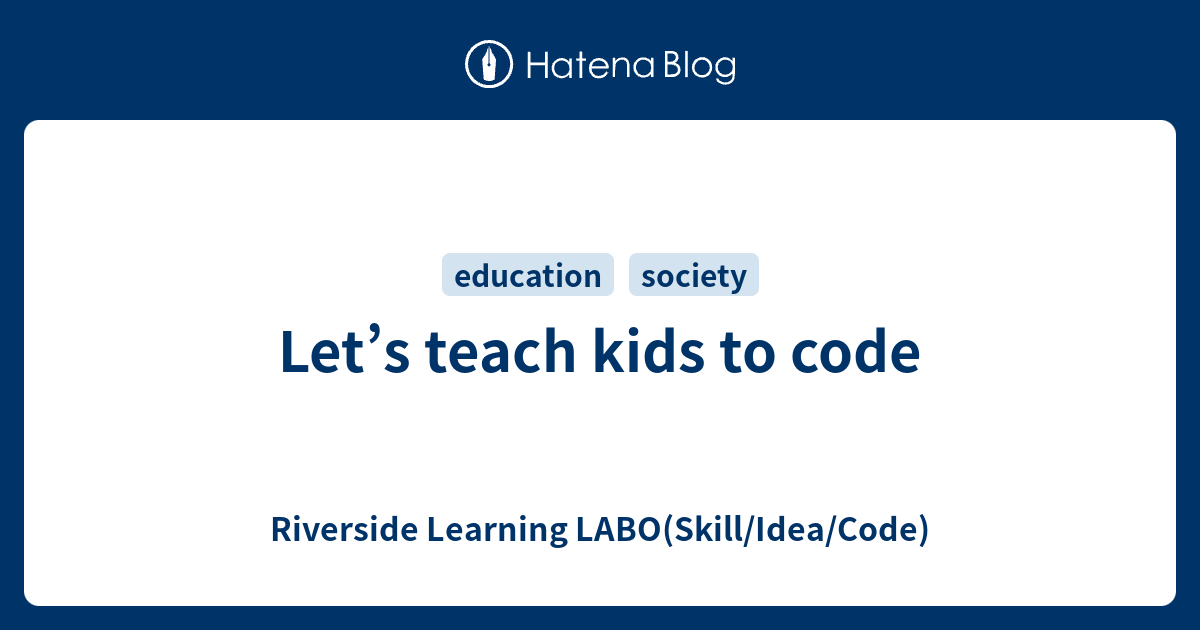 Let’s teach kids to code - Riverside Learning LABO(Skill/Idea/Code)