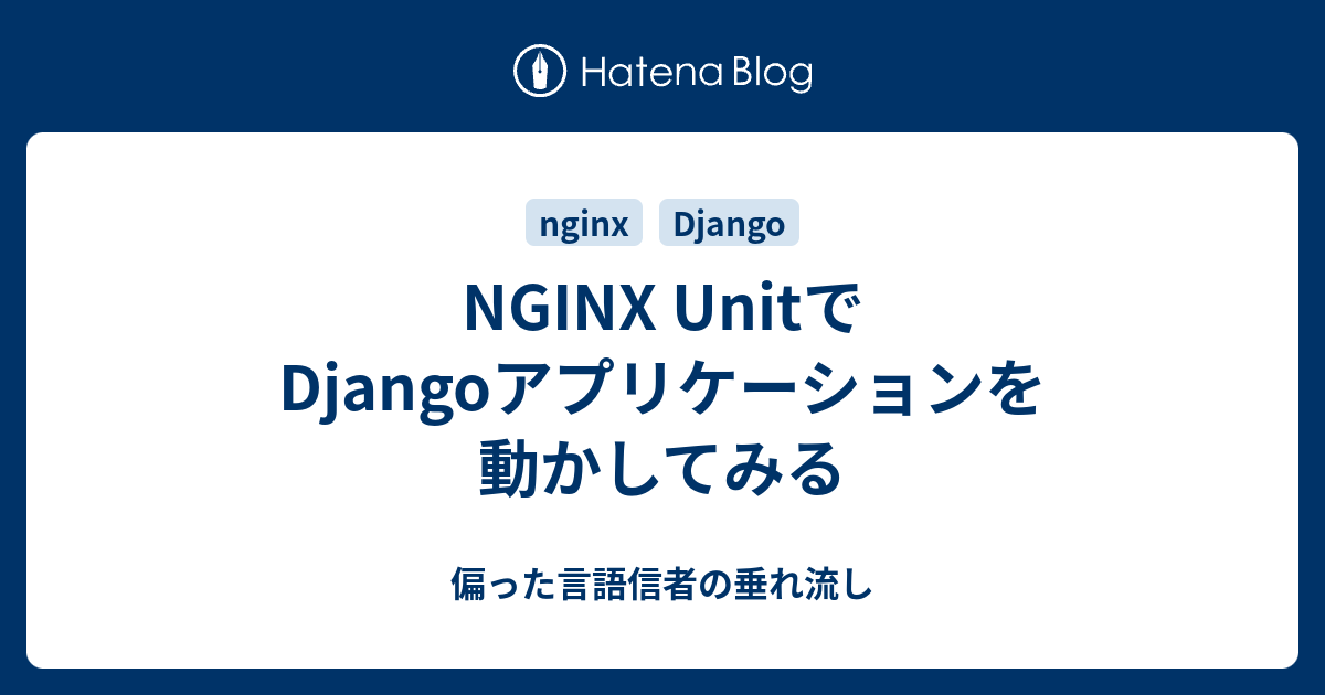 NGINX UnitでDjangoアプリケーションを動かしてみる - 偏った言語信者の垂れ流し