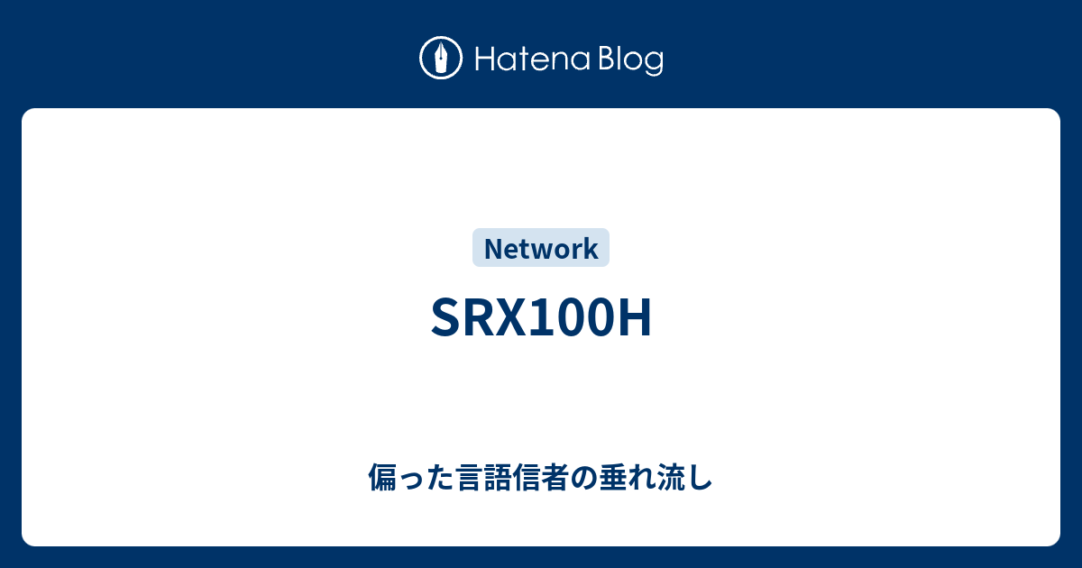 SRX100H - 偏った言語信者の垂れ流し