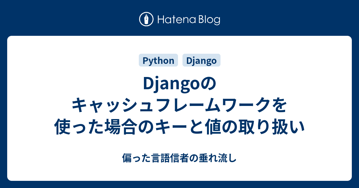 Djangoのキャッシュフレームワークを使った場合のキーと値の取り扱い - 偏った言語信者の垂れ流し