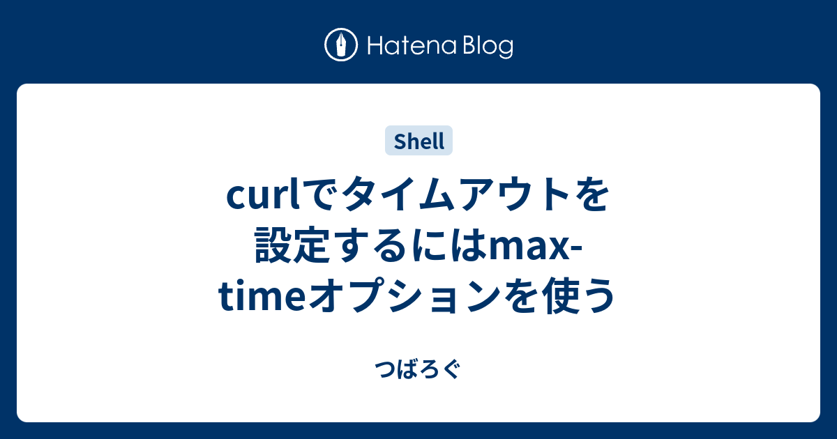 curlでタイムアウトを設定するにはmax-timeオプションを使う - つばろぐ