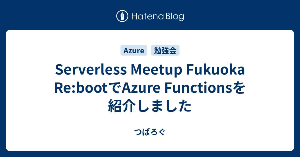Serverless Meetup Fukuoka Re:bootでAzure Functionsを紹介しました - つばろぐ
