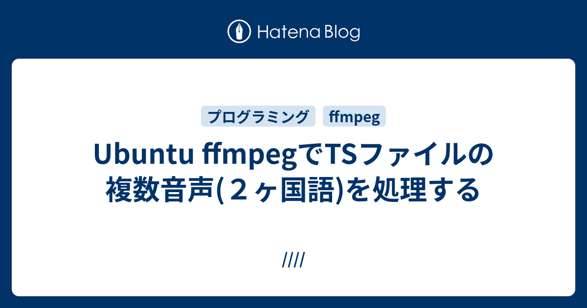 Ubuntu ffmpegでTSファイルの複数音声(2ヶ国語)を処理する