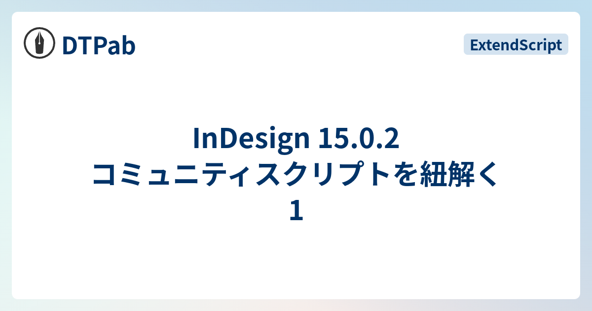 InDesign 15.0.2 コミュニティスクリプトを紐解く 1 - DTPab