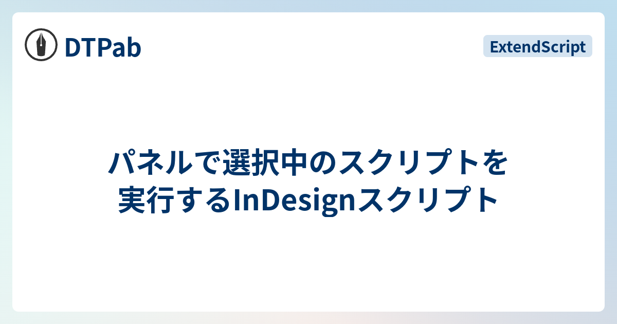 パネルで選択中のスクリプトを実行するInDesignスクリプト - DTPab