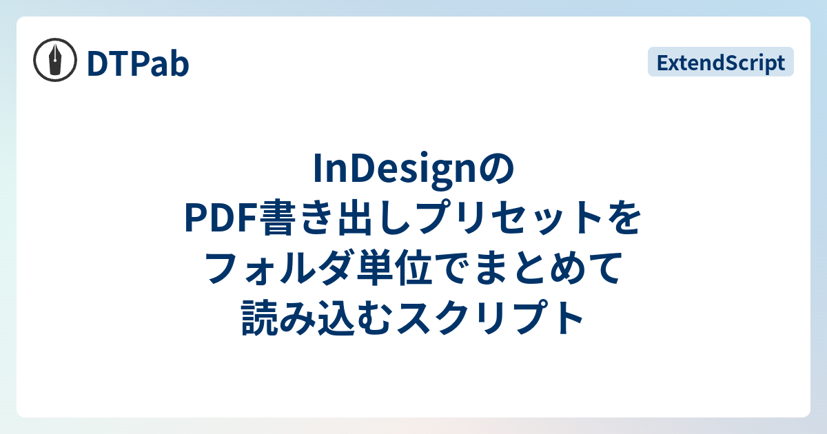 InDesignのPDF書き出しプリセットをフォルダ単位でまとめて読み込むスクリプト - DTPab