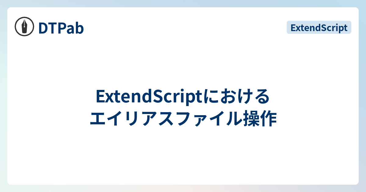ExtendScriptにおけるエイリアスファイル操作 - DTPab