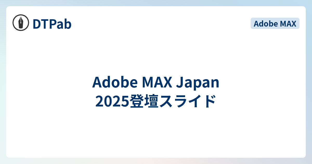 Adobe MAX Japan 2025登壇スライド - DTPab