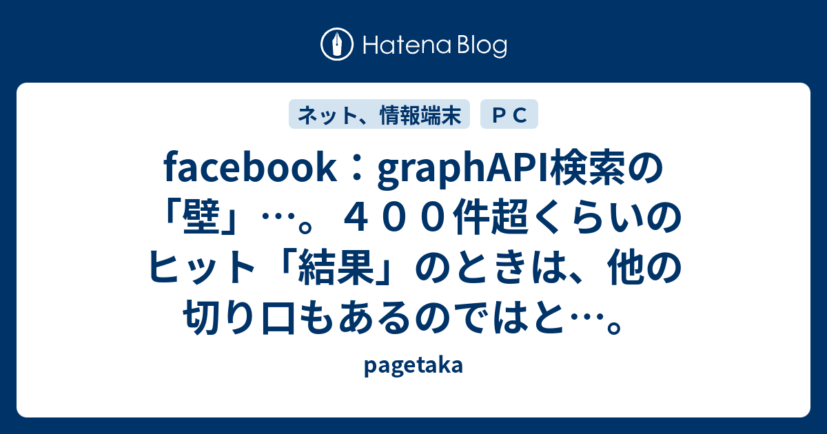 facebook：graphAPI検索の「壁」…。400件超くらいのヒット「結果」のときは、他の切り口もあるのではと…。 - pagetaka
