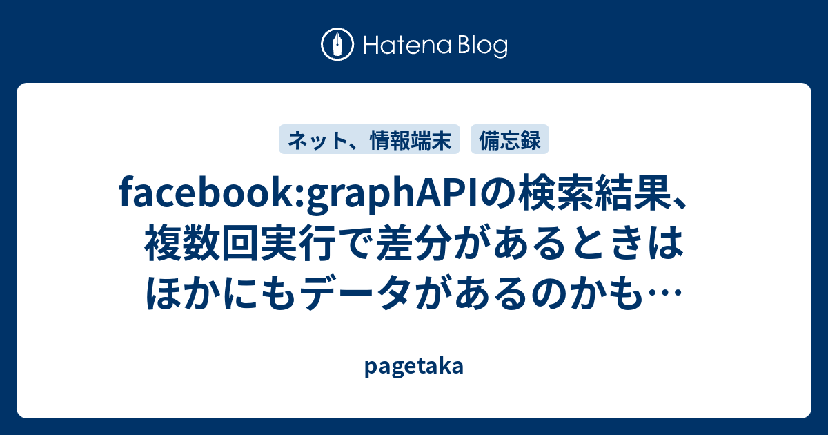 facebook:graphAPIの検索結果、複数回実行で差分があるときはほかにもデータがあるのかも… - pagetaka