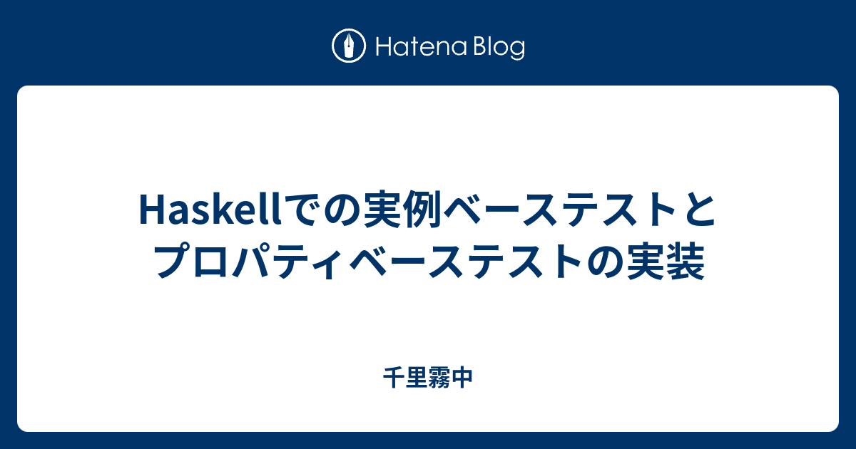 Haskellでの実例ベーステストとプロパティベーステストの実装 - 千里霧中