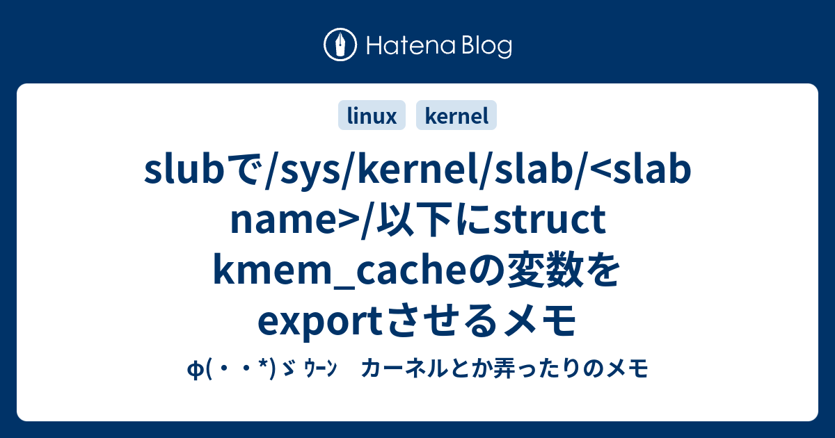 slubで/sys/kernel/slab/ /以下にstruct kmem_cacheの変数をexportさせるメモ - φ(・・*)ゞ ｳｰﾝ カーネルとか弄ったりのメモ