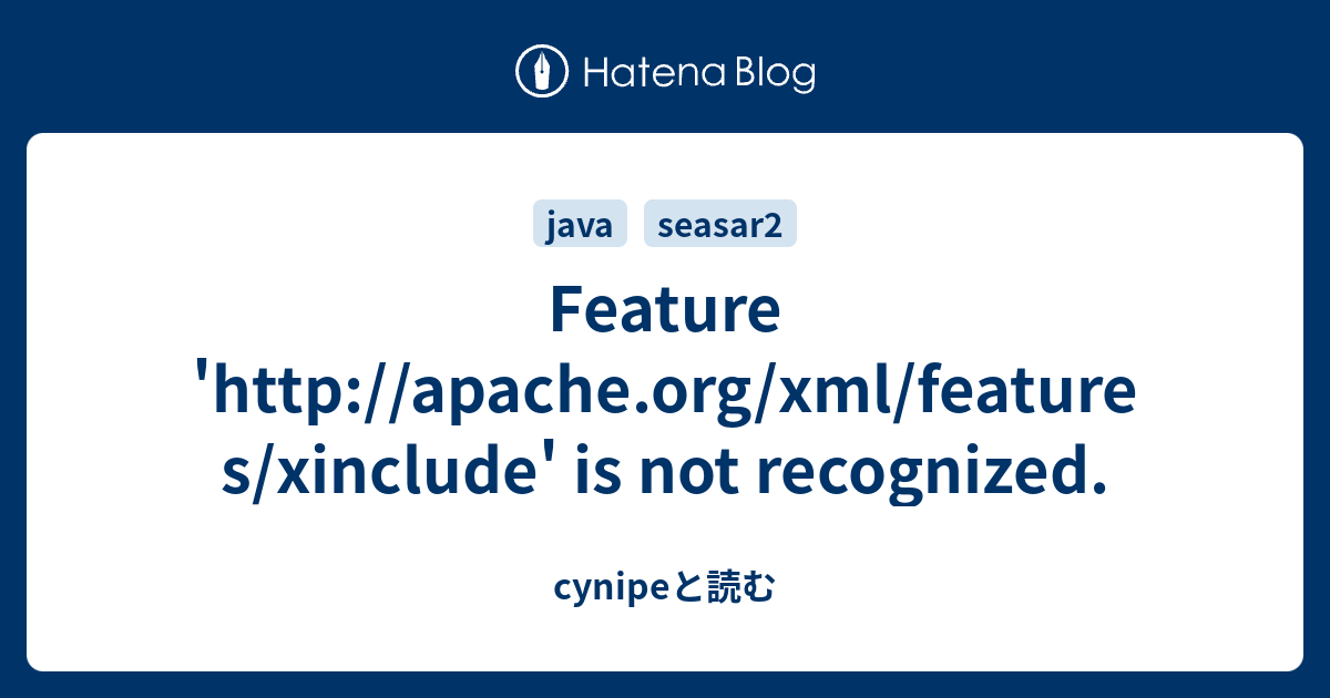 Feature 'http://apache.org/xml/features/xinclude' is not recognized. - cynipeと読む
