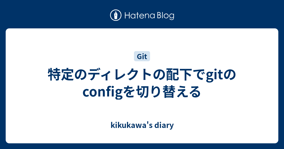 特定のディレクトの配下でgitのconfigを切り替える - kikukawa's diary