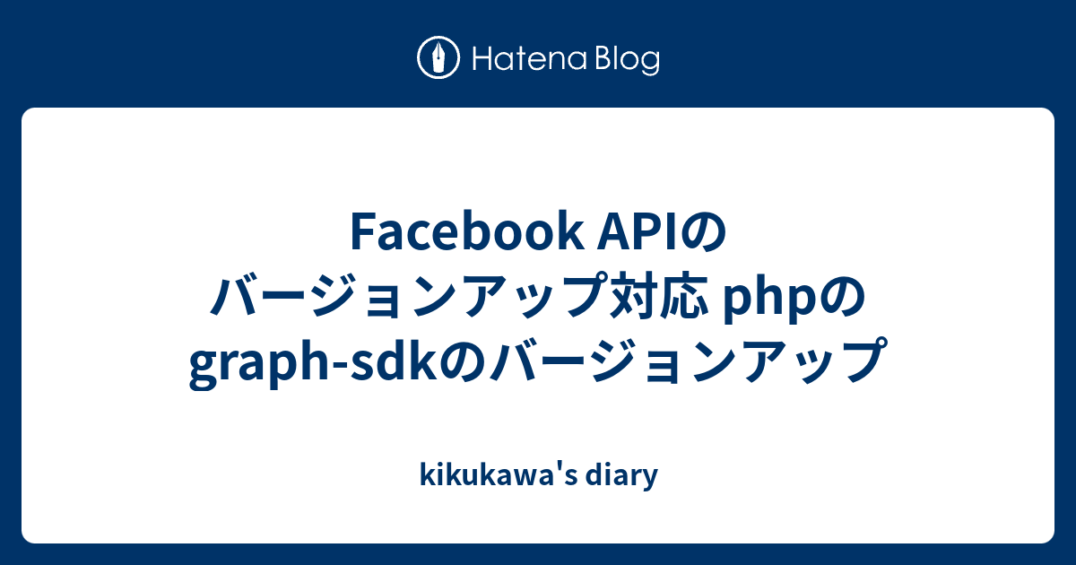 Facebook APIのバージョンアップ対応 phpのgraph-sdkのバージョンアップ - kikukawa's diary