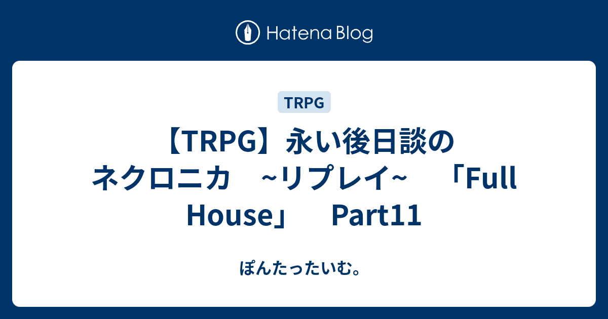 【TRPG】永い後日談のネクロニカ ~リプレイ~ 「Full House」 Part11 - ぽんたったいむ。