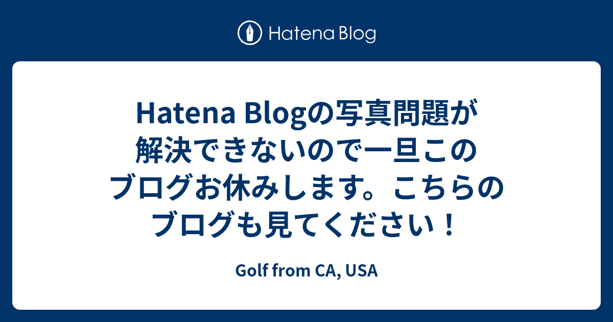 Hatena Blogの写真問題が解決できないので一旦このブログお休みします。こちらのブログも見てください！ - Golf from CA, USA