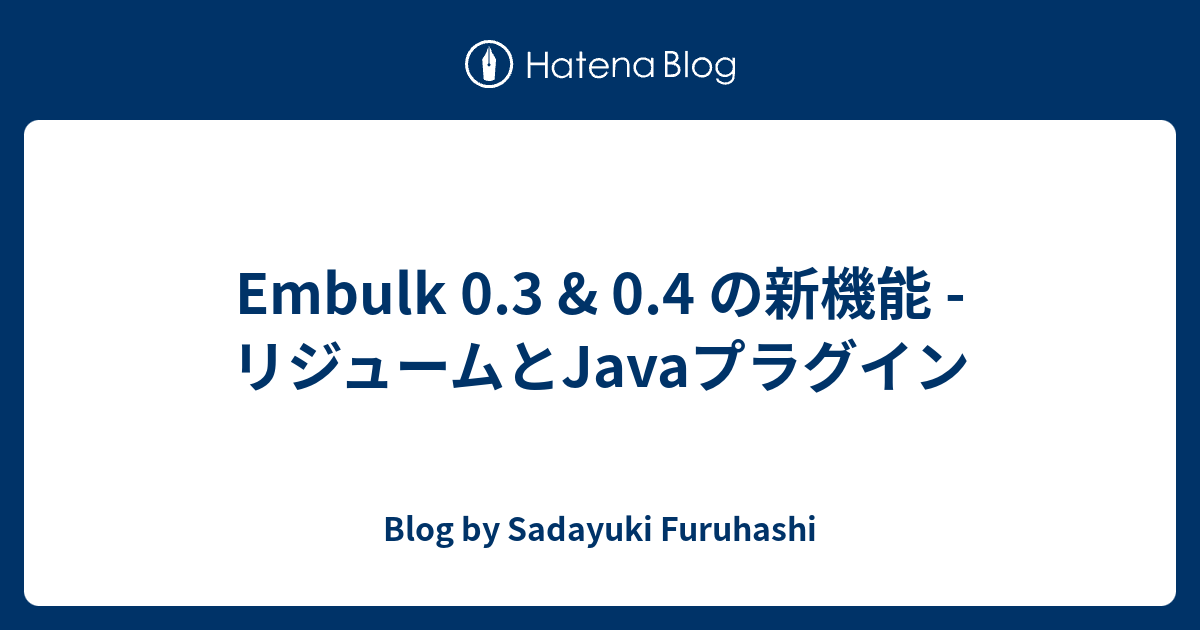 Embulk 0.3 & 0.4 の新機能 - リジュームとJavaプラグイン - Blog by Sadayuki Furuhashi