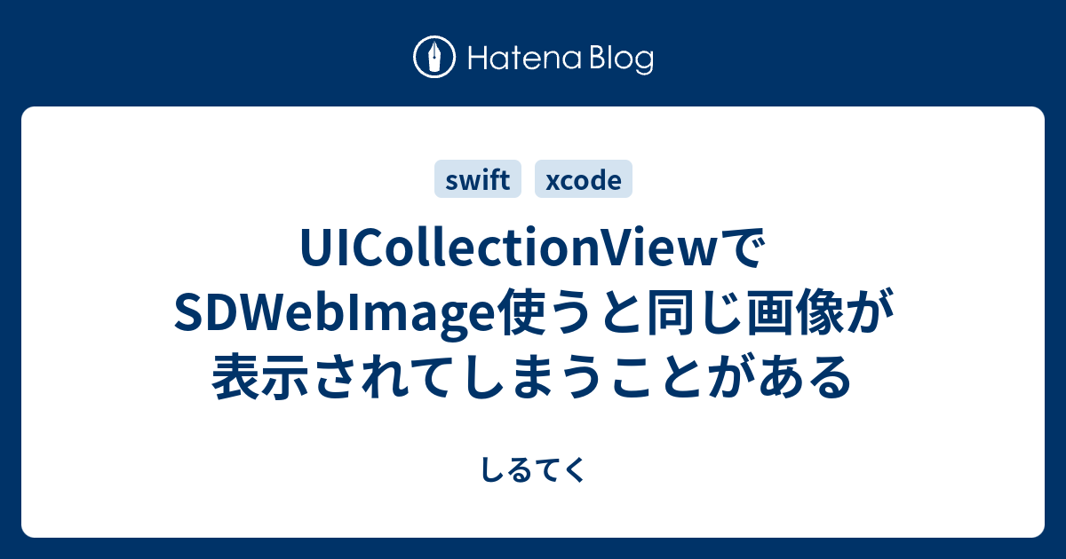 UICollectionViewでSDWebImage使うと同じ画像が表示されてしまうことがある - しるてく
