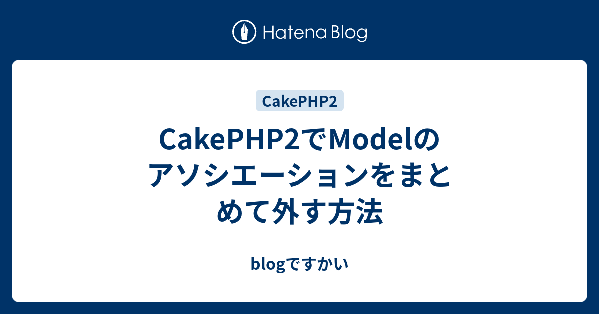 CakePHP2でModelのアソシエーションをまとめて外す方法 - blogですかい