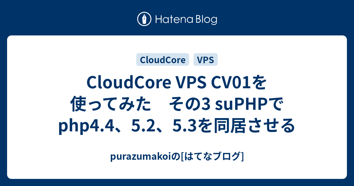 CloudCore VPS CV01を使ってみた その3 suPHPでphp4.4、5.2、5.3を同居させる - purazumakoiの[はてなブログ]