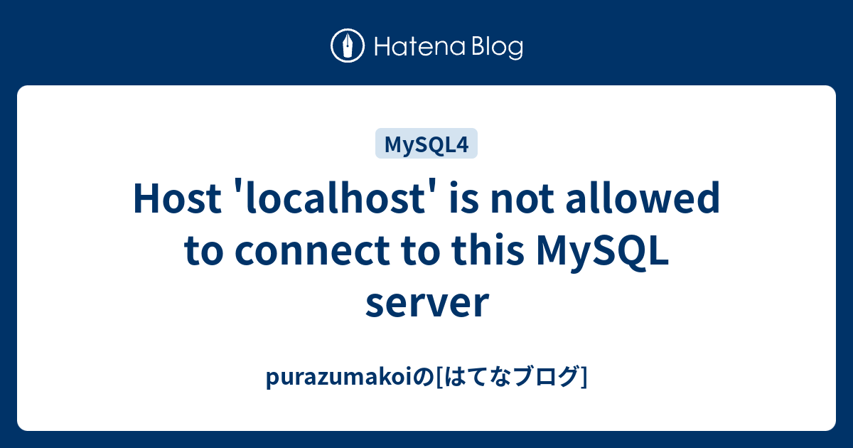 Host 'localhost' is not allowed to connect to this MySQL server - purazumakoiの[はてなブログ]