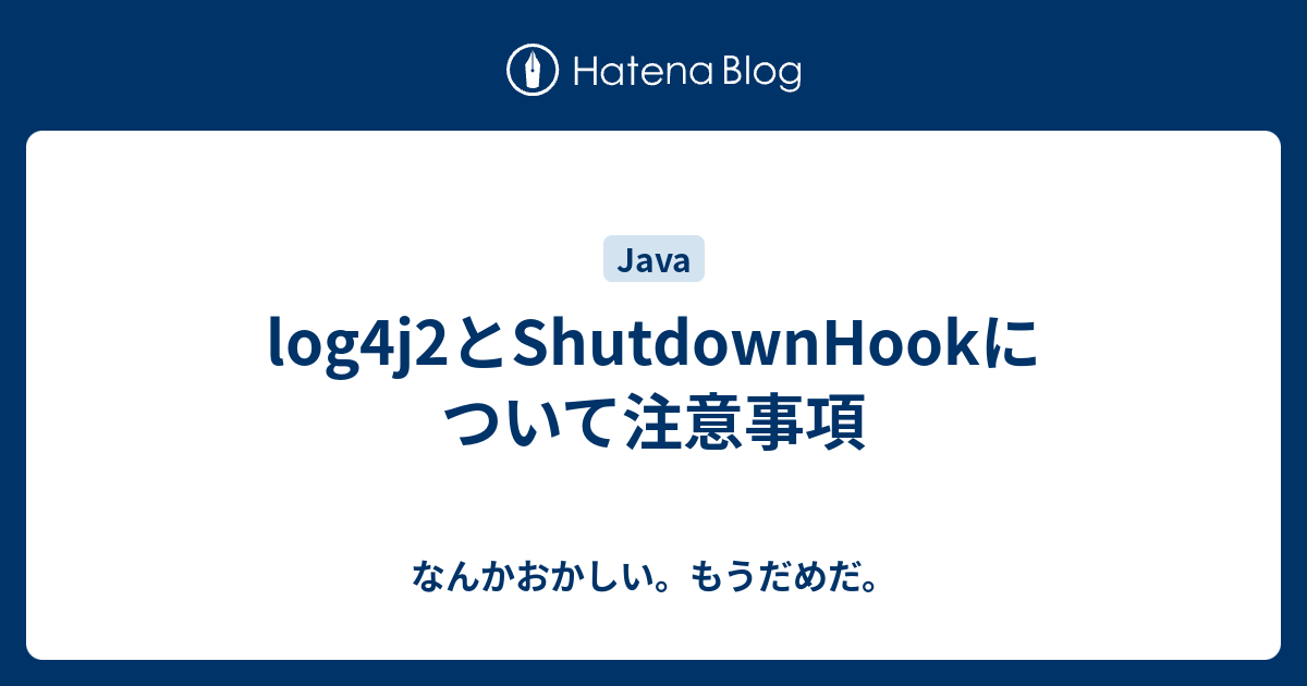 log4j2とShutdownHookについて注意事項 - なんかおかしい。もうだめだ。