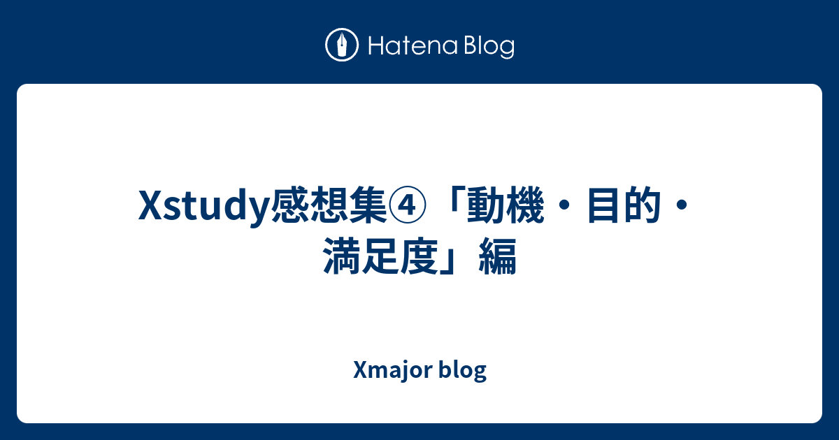 Xstudy感想集④「動機・目的・満足度」編 - Xmajor blog