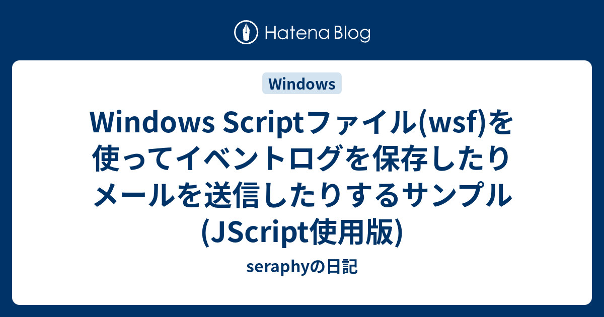 Windows Scriptファイル(wsf)を使ってイベントログを保存したりメールを送信したりするサンプル(JScript使用版) - seraphyの日記