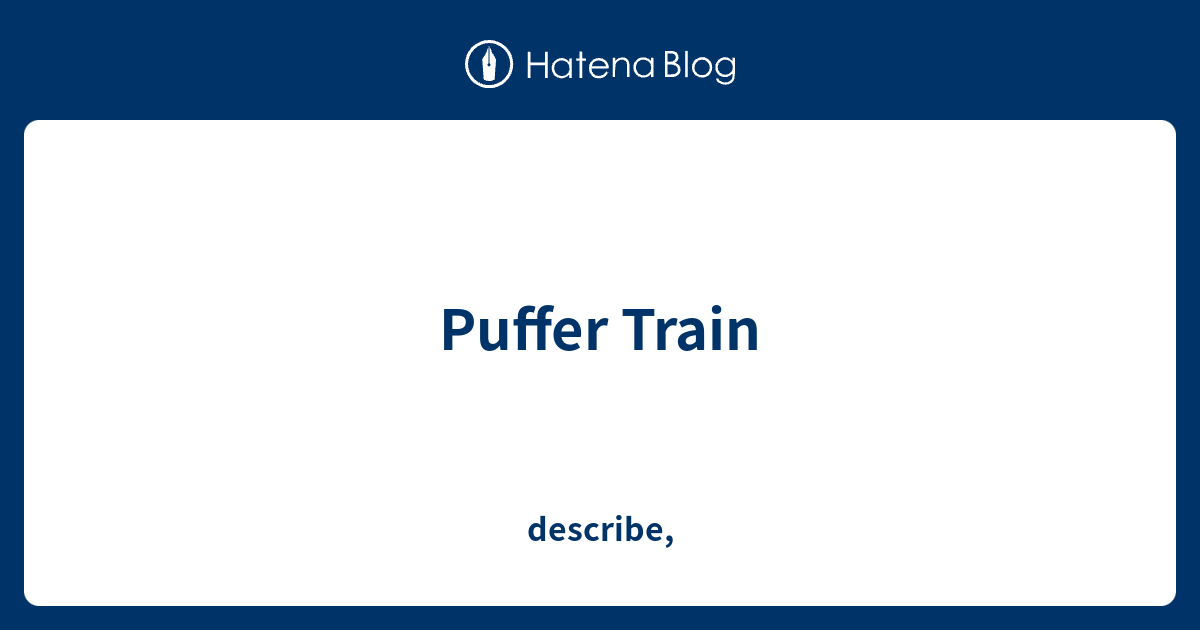 Puffer Train - describe,