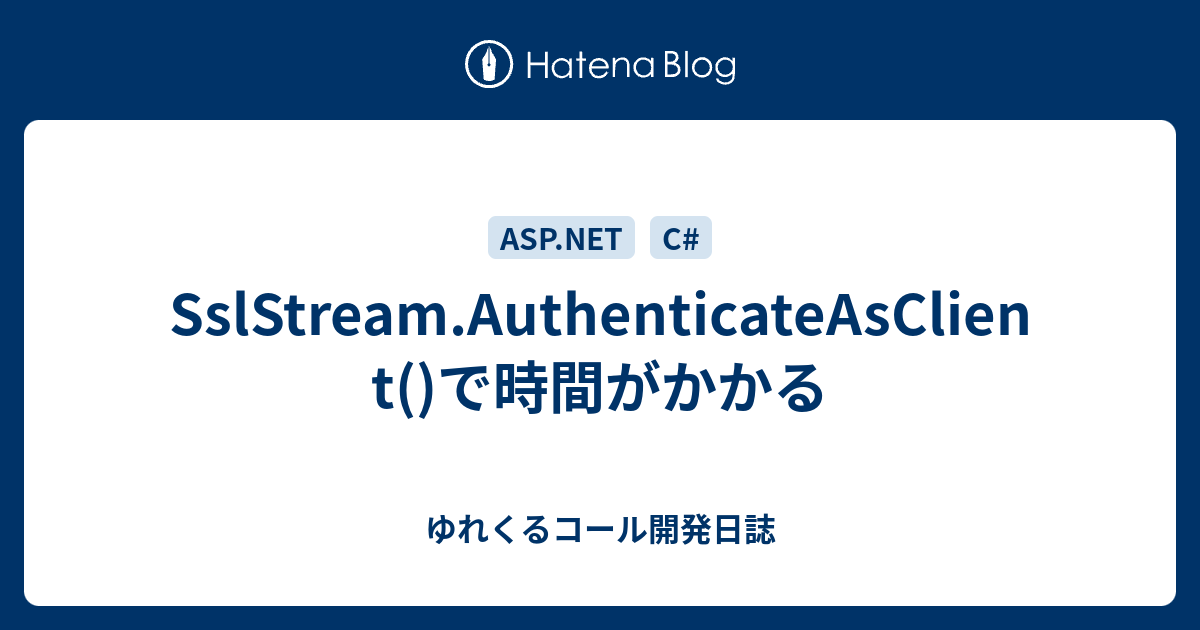 SslStream.AuthenticateAsClient()で時間がかかる - ゆれくるコール開発日誌