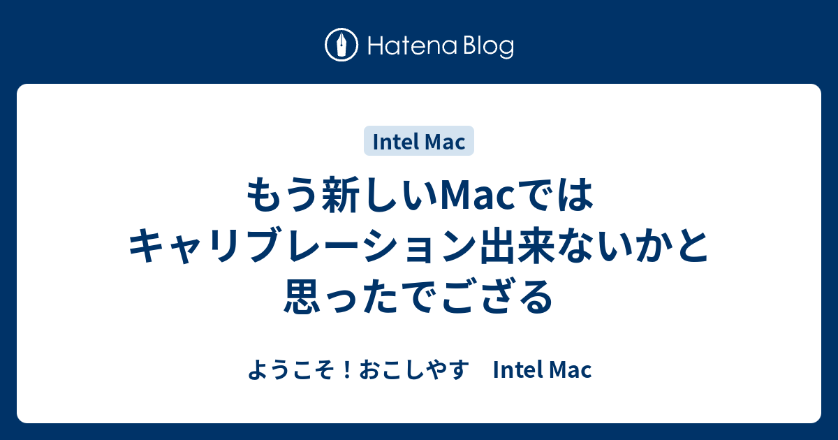 もう新しいMacではキャリブレーション出来ないかと思ったでござる - ようこそ！おこしやす Intel Mac