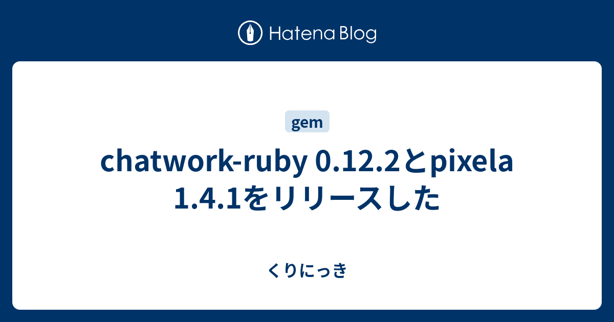 chatwork-ruby 0.12.2とpixela 1.4.1をリリースした - くりにっき