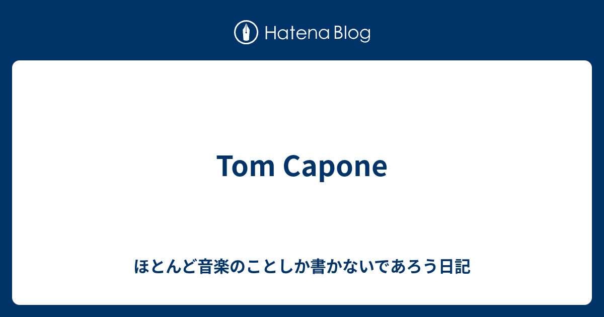Tom Capone - ほとんど音楽のことしか書かないであろう日記