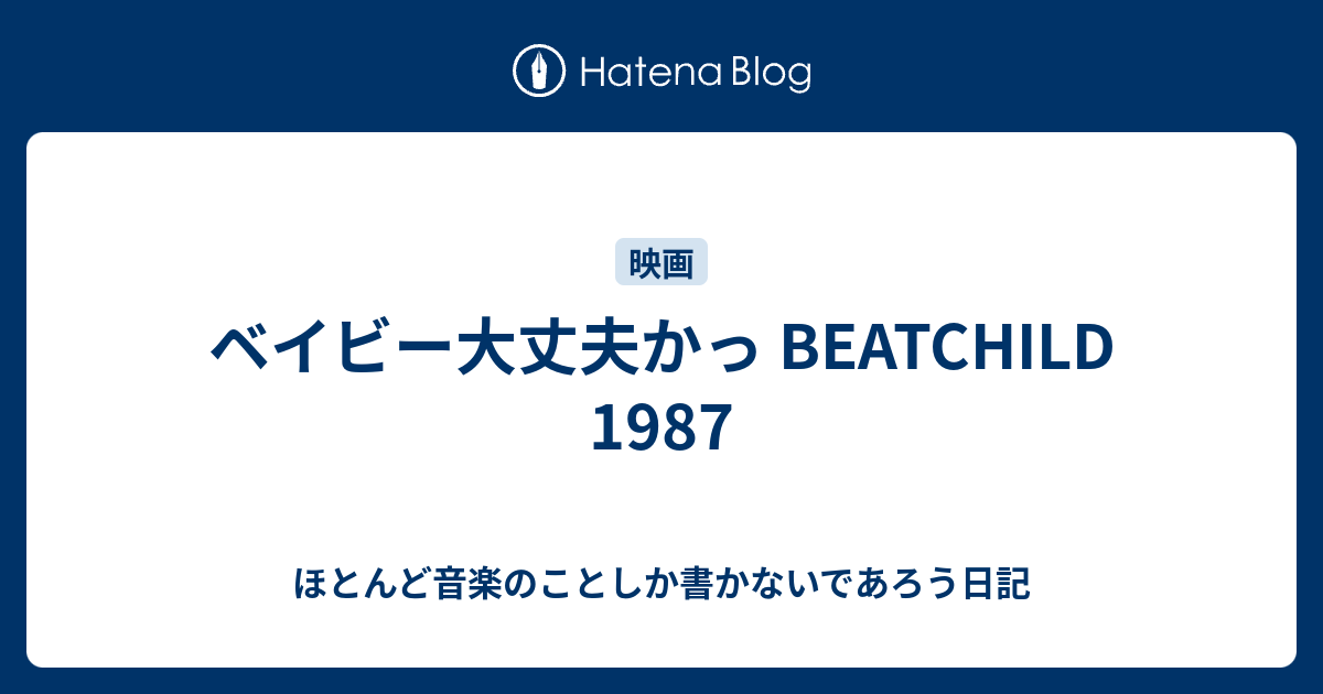 ベイビー大丈夫かっ BEATCHILD 1987 - ほとんど音楽のことしか書かないであろう日記