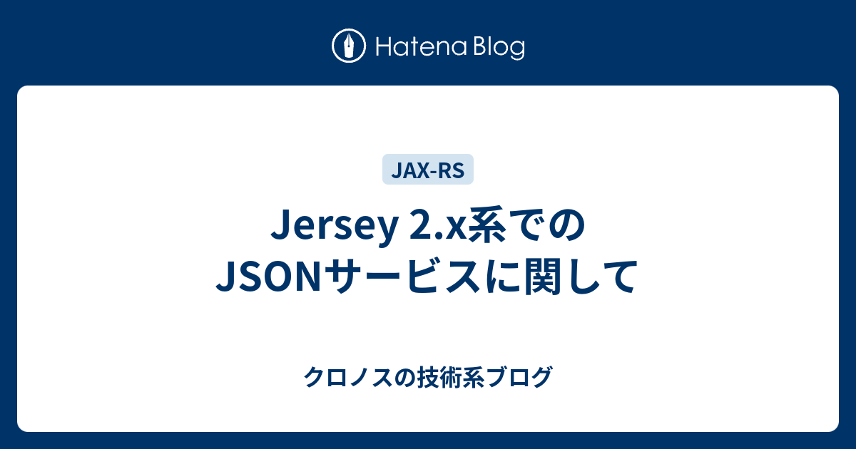 Jersey 2.x系でのJSONサービスに関して - クロノスの技術系ブログ