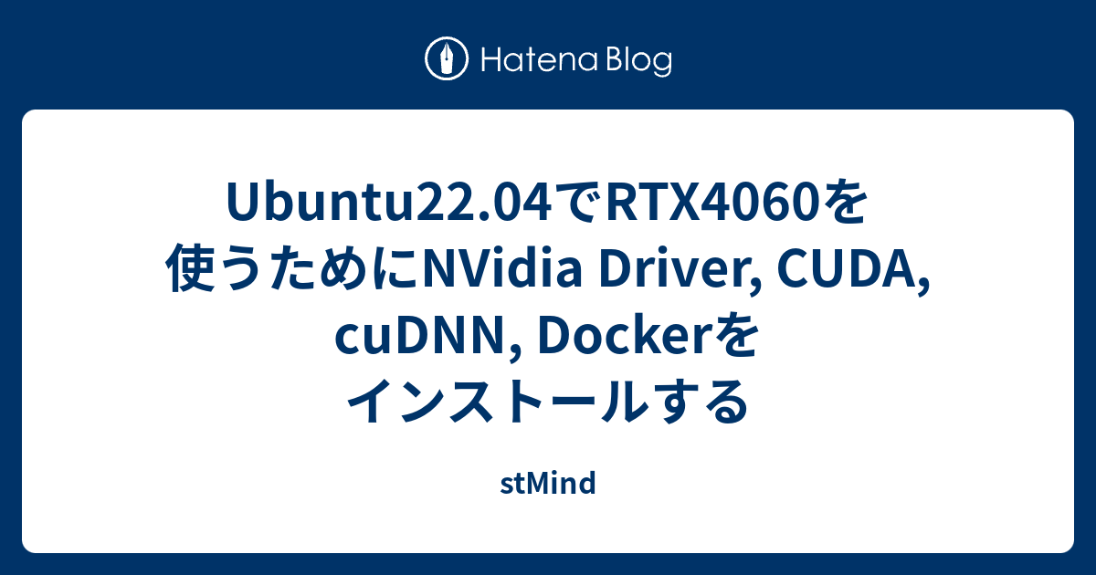 Ubuntu22.04でRTX4060を使うためにNVidia Driver, CUDA, cuDNN, Dockerをインストールする - stMind